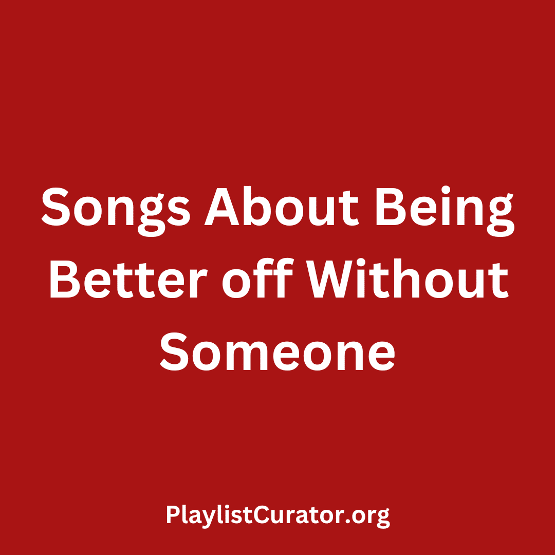 20 Songs About Being Better off Without Someone - Playlist Curator