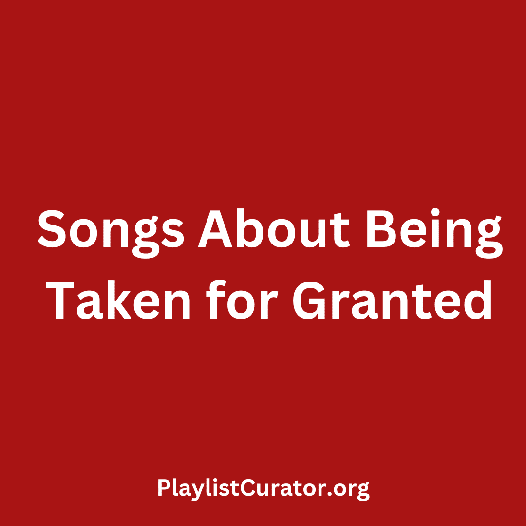 20 Songs About Being Taken for Granted - Playlist Curator